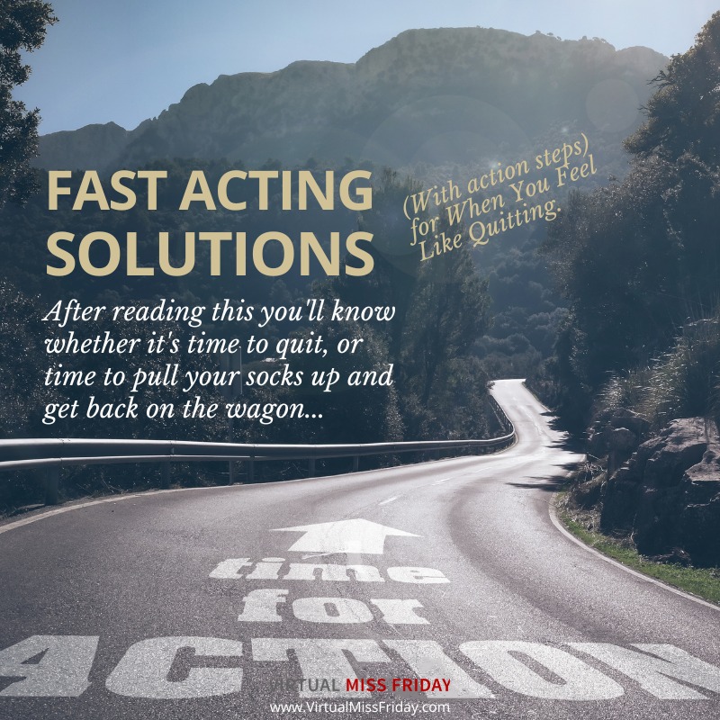 Fast Acting Solutions (With Action Steps) for When You Feel Like Quitting.